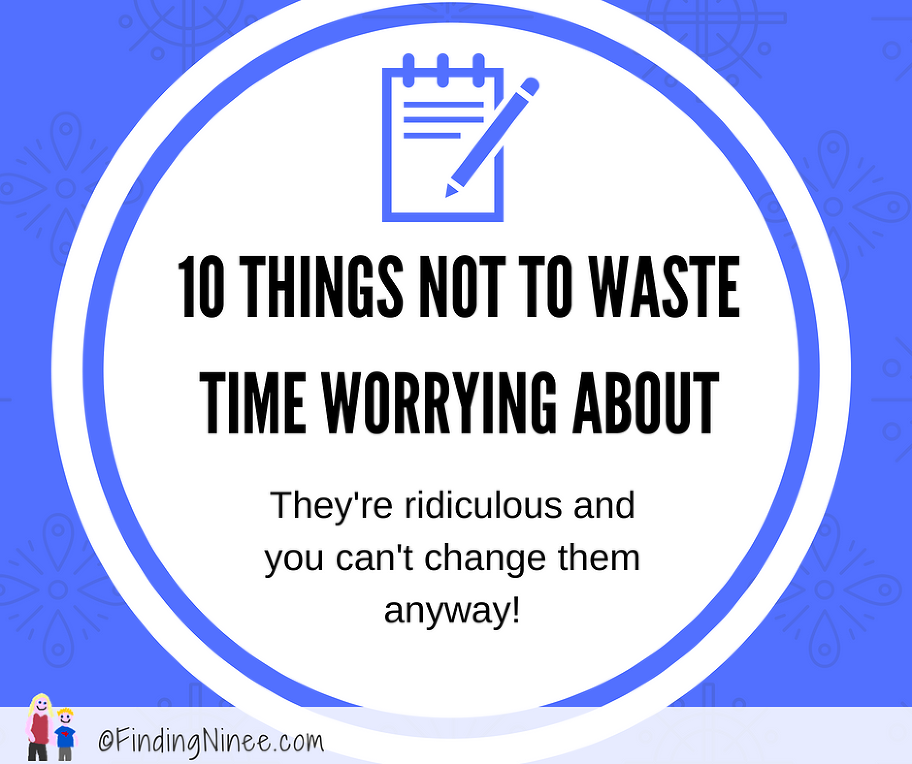 Ten Things Not To Waste Time Worrying About - Finding Ninee